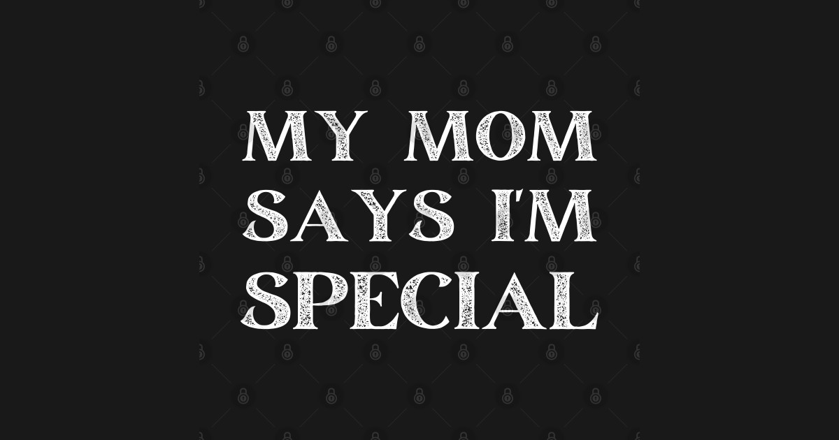 my mom says i'm special - My Mom Says Im Special - T-Shirt | TeePublic