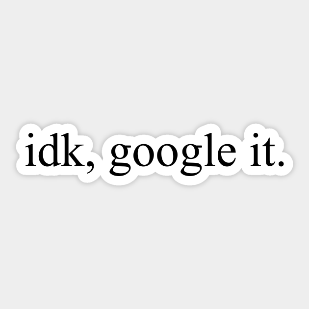 idk, google it - Idk - Sticker | TeePublic