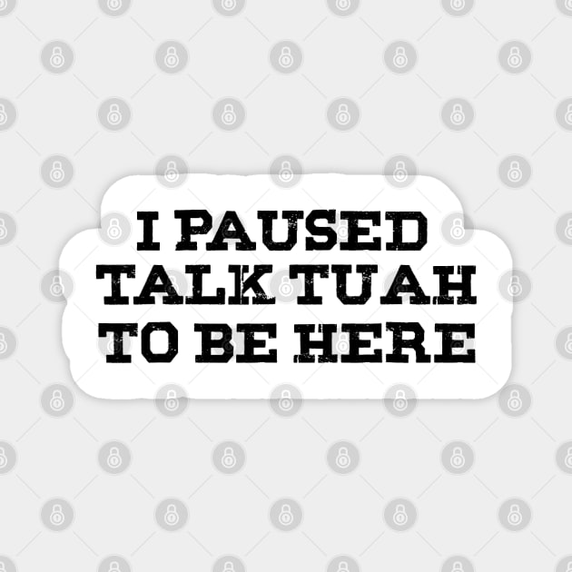 I Paused Talk Tuah To Be Here Funny Sarcastic Saying - I Paused Talk ...