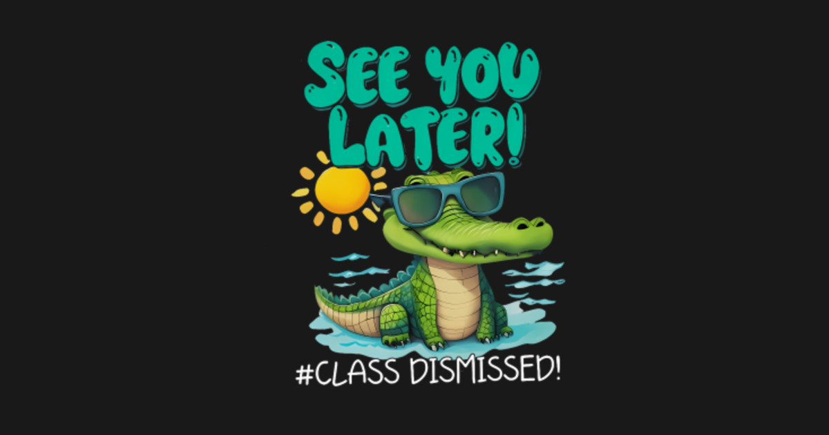 See You Later Alligator Class Dismissed Teacher Appreciation - Teacher ...