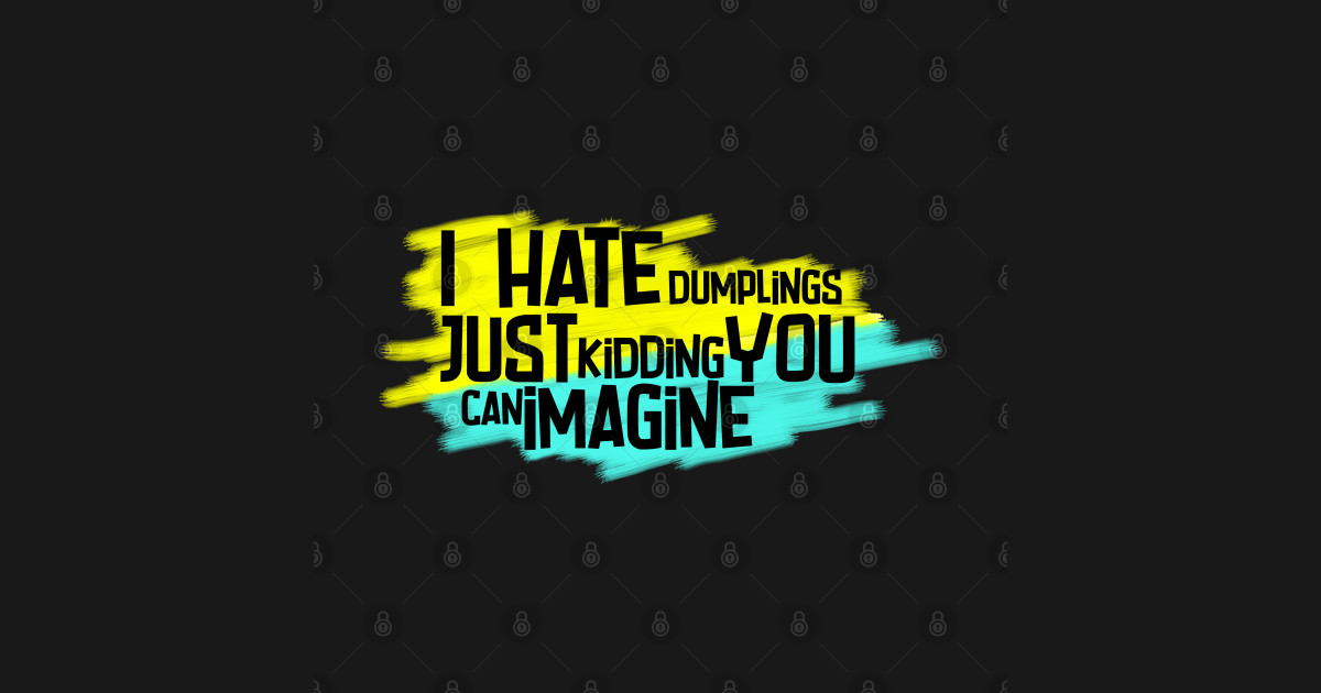 I hate dumplings just kidding can you imagine - Quote - T-Shirt | TeePublic
