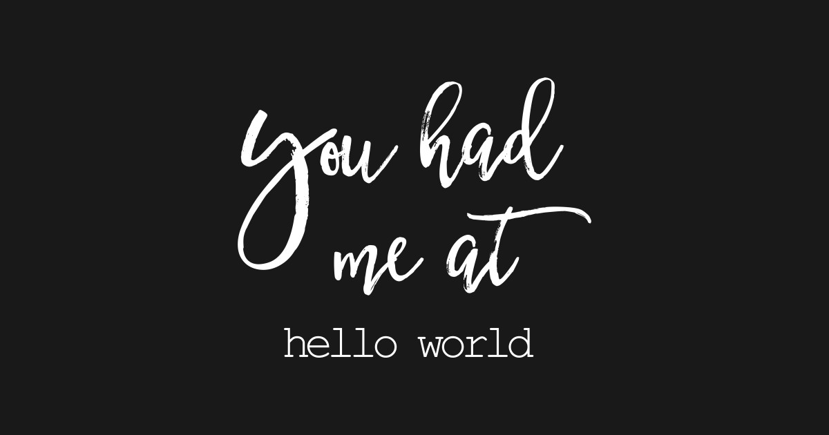 You had me at hello world - Funny Programming Joke - Programmer - Long ...