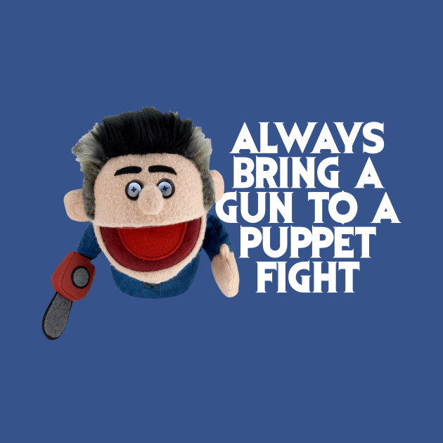 Always bring a gun to a puppet fight - Ash Vs Evil Dead - T-Shirt ...