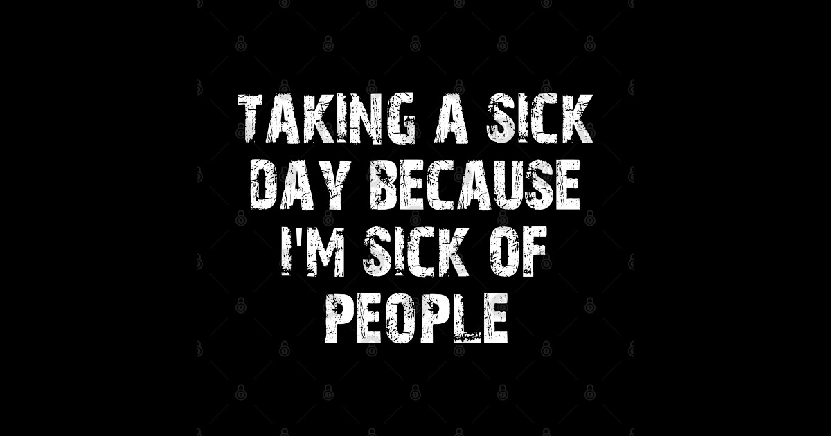 taking a sick day because i'm sick of people - Taking A Sick Day ...