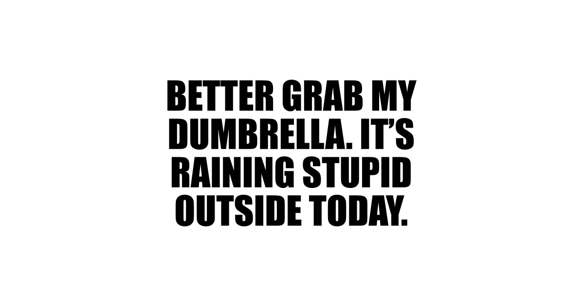 Better grab my dumbrella. It’s raining stupid outside today - Better ...