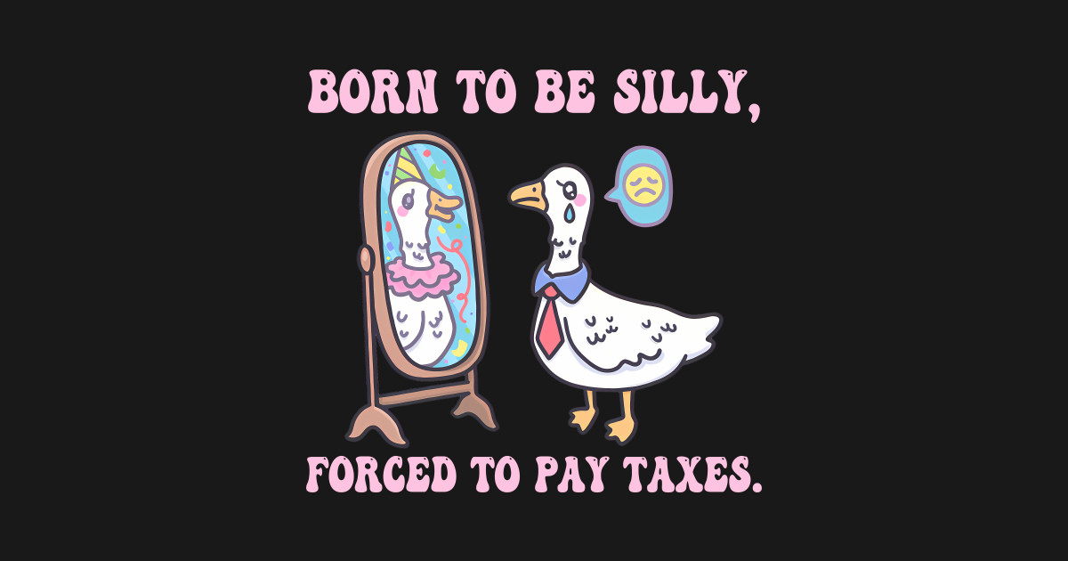 Born To Be Silly, Forced To Pay Taxes - Funny Goose - T-Shirt | TeePublic