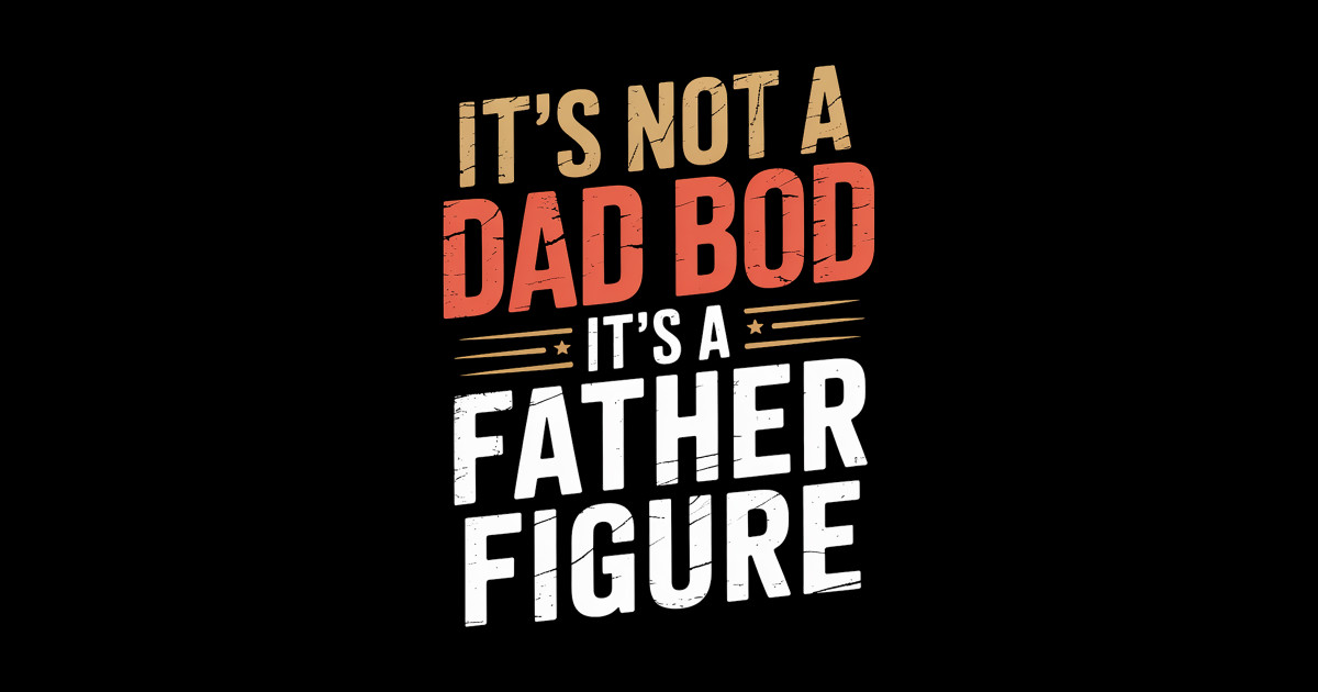 It's Not a Dad Bod Its a Father Figure Fathers Day Funny Dad - Fathers ...