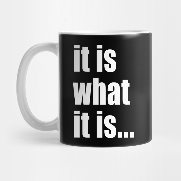 It Is What It Is - Mug