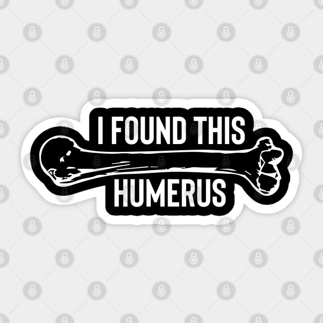 I Found This Humerus - Humerus - Sticker | TeePublic