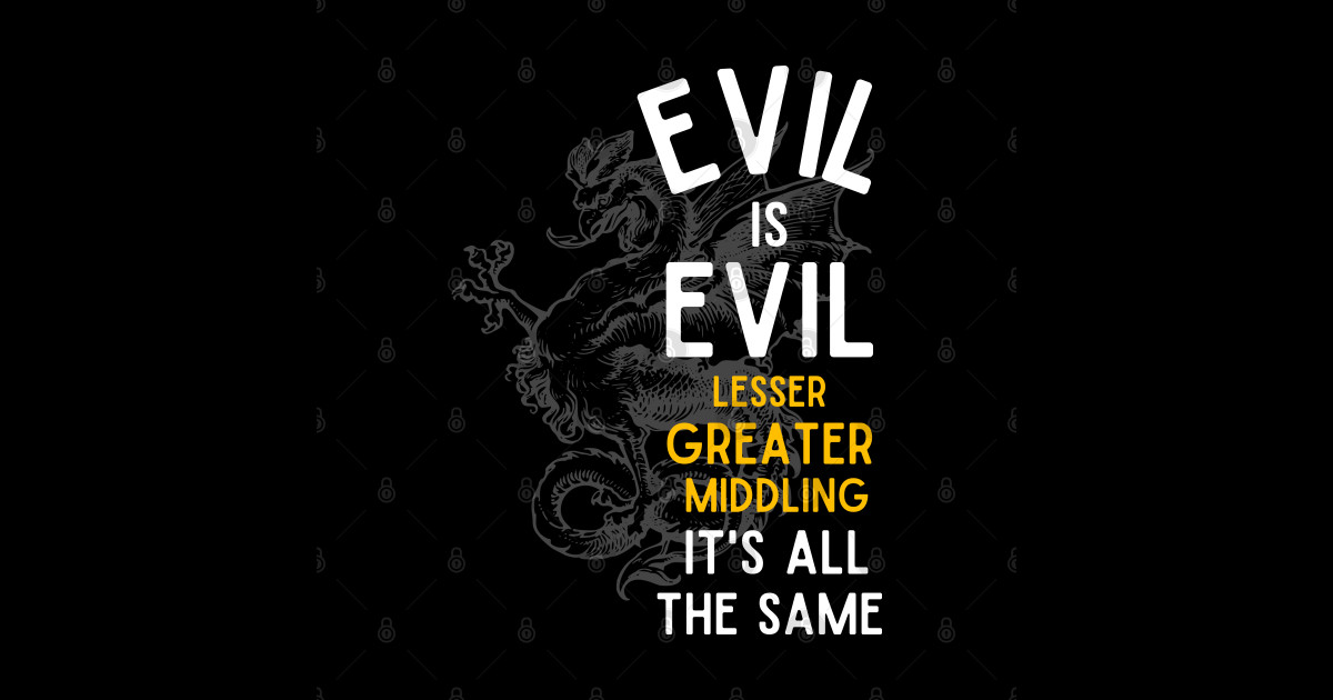 Evil is Evil - Lesser, Greater, Middling, It's All the Same ...