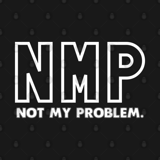 NMP Not My Problem - Not My Problem - T-Shirt | TeePublic
