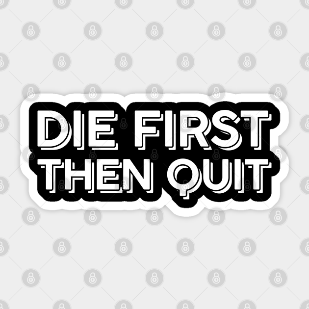 Die first then quit motivational - Die First Then Quit - Sticker ...