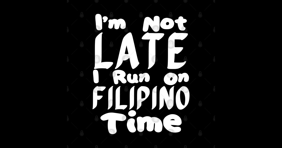 I'm Not Late I Run On Filipino Time - Im Not Late I Run On Filipino ...