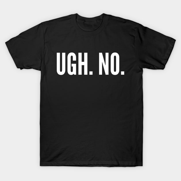 Ugh. No. - Complaint - T-Shirt | TeePublic