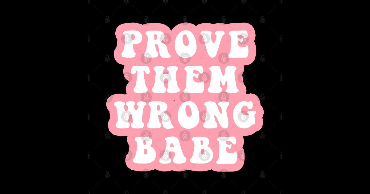 Prove Them Wrong Babe - Prove Them Wrong Babe - Sticker | TeePublic