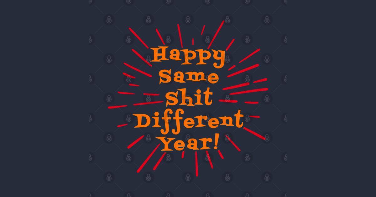 Happy Same Shit Different Year! - Happy New Year - T-Shirt | TeePublic