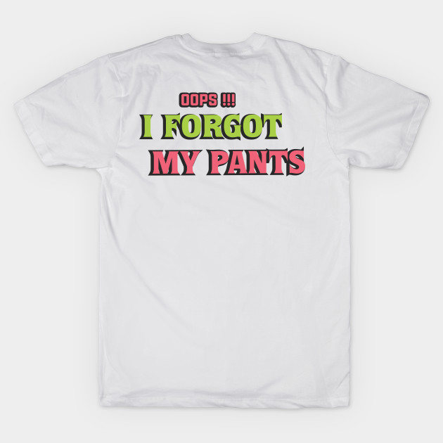 oops, I forgot my pants - Funny Saying - T-Shirt | TeePublic