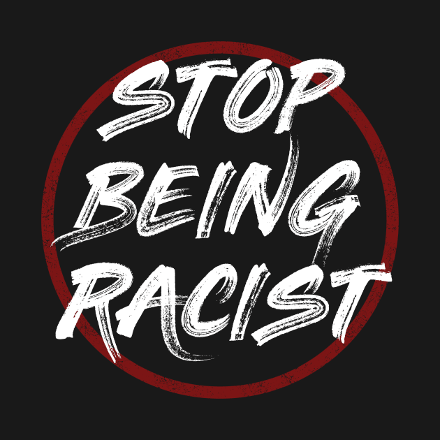 Stop being racist - Stop Being Racist - T-Shirt | TeePublic