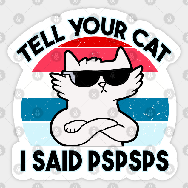 Tell Your Cat I Said Pspsps - Tell Your Cat I Said Pspsps - Sticker ...