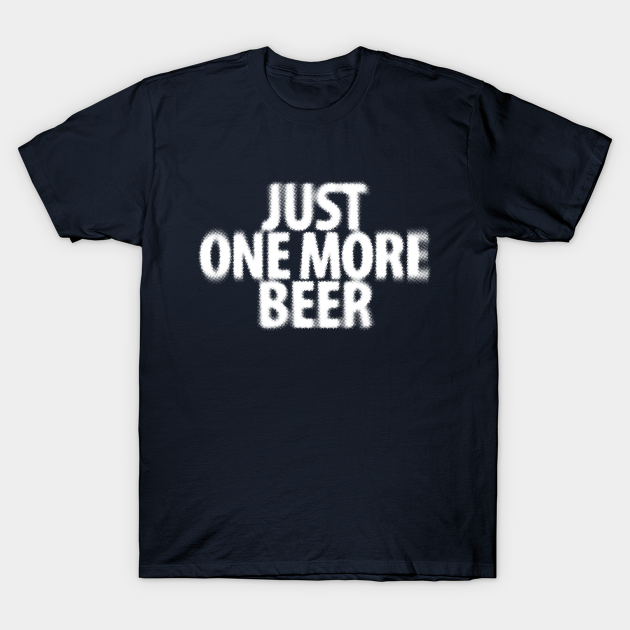 Just one more Beer - Beer - T-Shirt | TeePublic