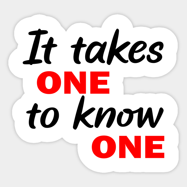 It Takes One To Know One - It Takes One To Know One - Sticker | TeePublic