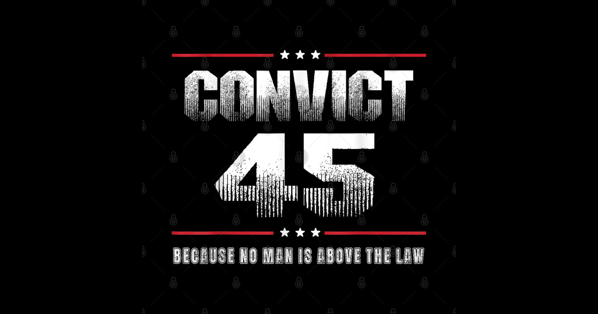 Convict 45 No One Is Above The Law Trump - Convict 45 No One Is Above ...