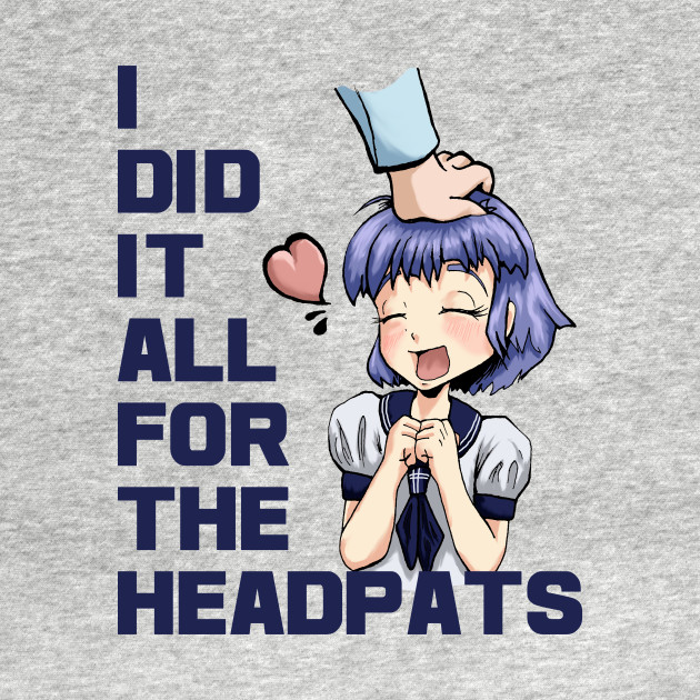 I Did It All For The Headpats - Headpat - T-Shirt | TeePublic