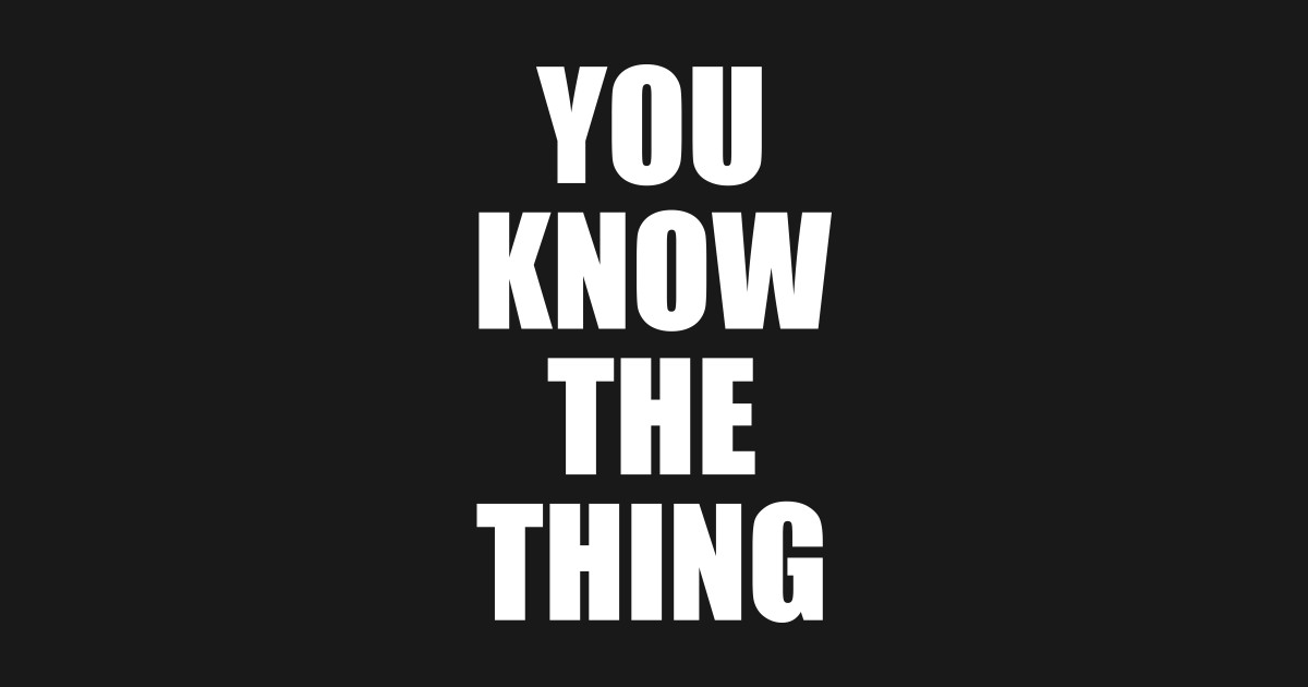 You Know The Thing - You Know The Thing - T-Shirt | TeePublic