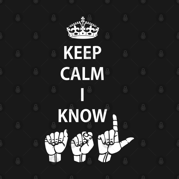 Keep Calm I Know ASL American Sign Language Design - Sign Language - T ...