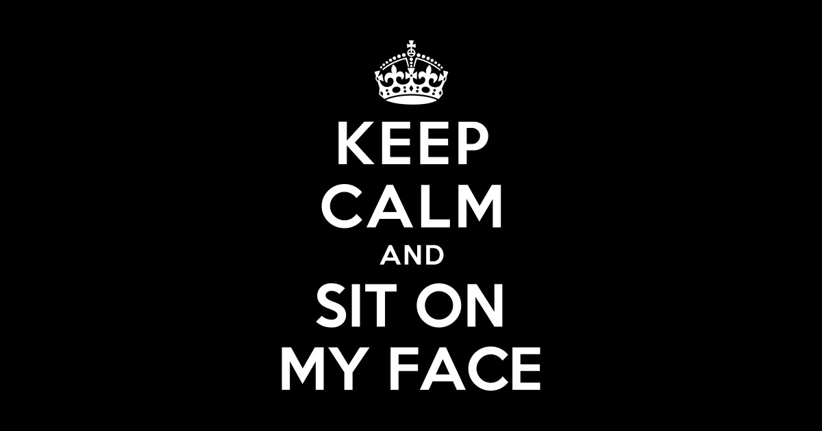 KEEP CALM AND SIT ON MY FACE - Calm - Sticker | TeePublic