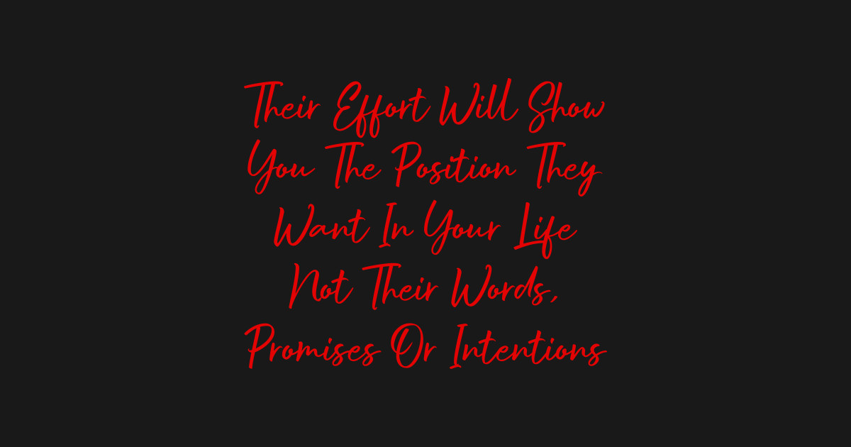 Their Effort Will Show You. Not Their Words, Promises Or Intentions ...