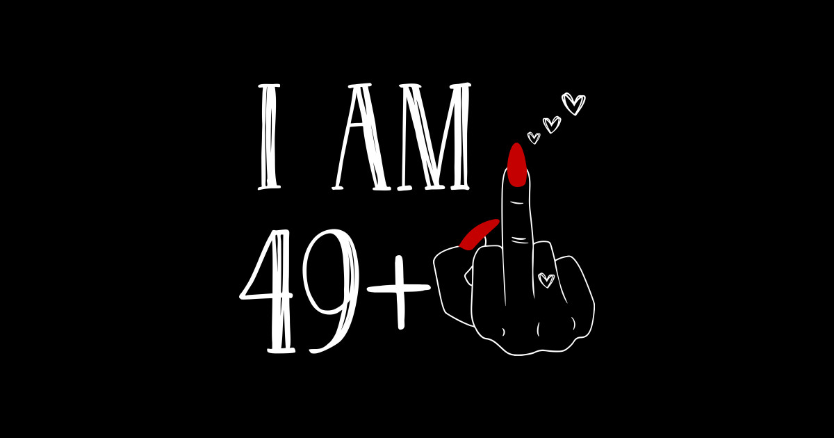 I Am 49 Plus 1 Middle Finger For A 50th Birthday For Women - I Am 49 ...
