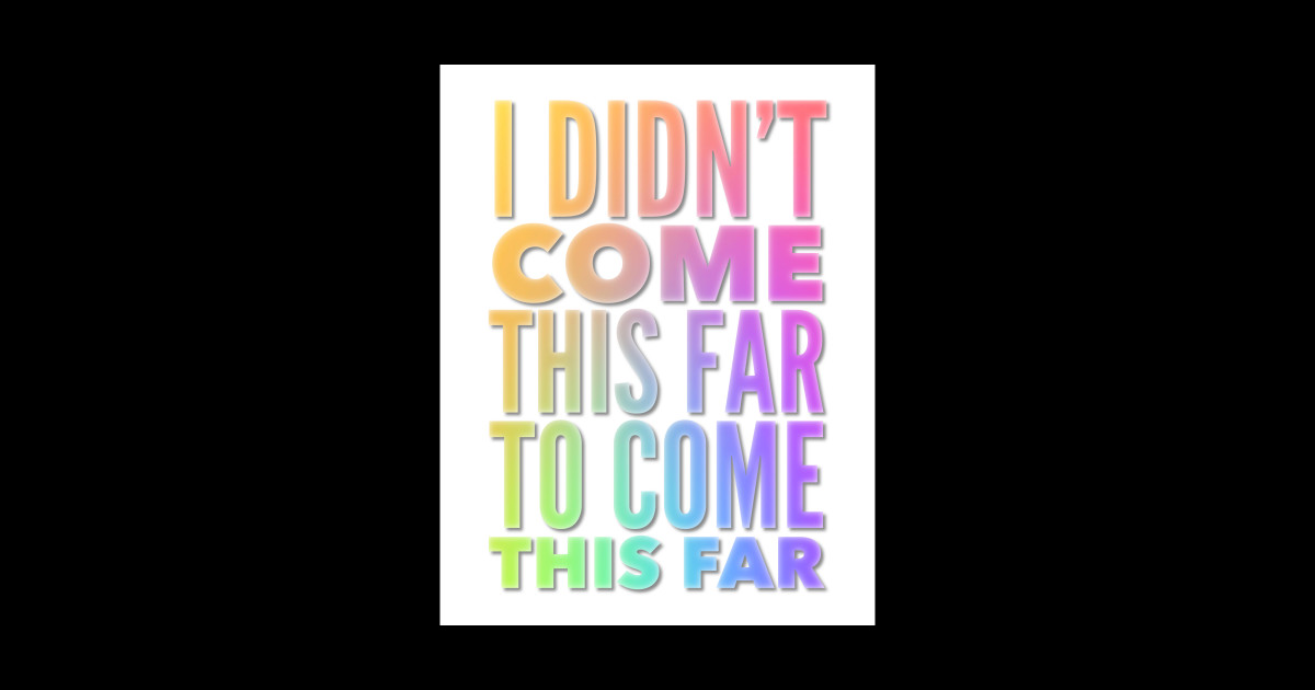 I Didn't Come This Far To Come This Far - Rainbow - Magnet | TeePublic