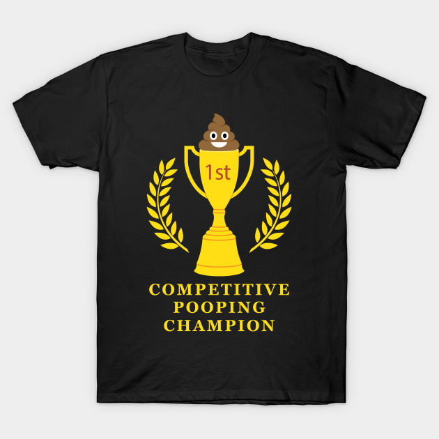 COMPETITIVE POOPING CHAMPION - Pooping Poop - T-Shirt | TeePublic