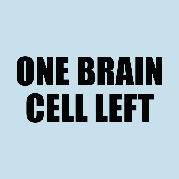 One brain cell left - One Brain Cell - T-Shirt sold by Erin Lewis | SKU ...