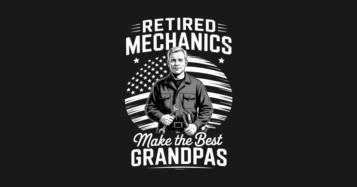 Retired Mechanics Make The Best Grandpas Grandpa Pride - Grandpa Pride ...