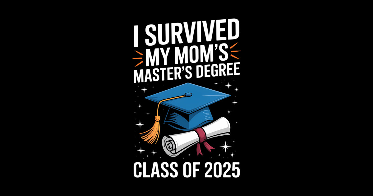 I Survived My Moms Masters Degree Class Of 2025 Mastered It - I ...