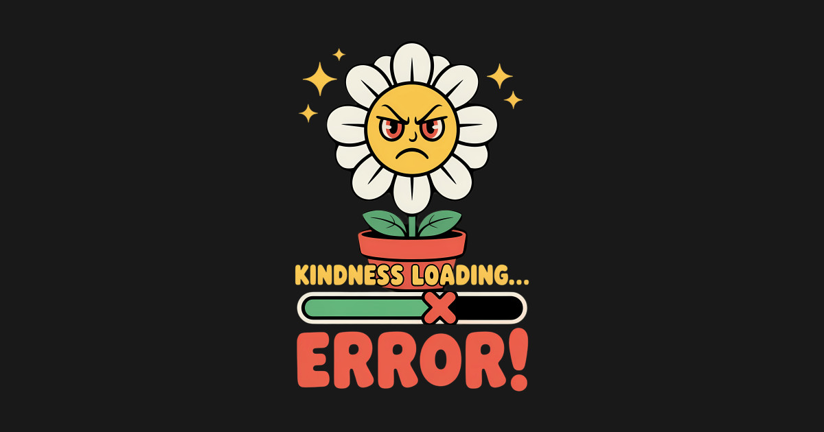 Kindness Loading Error Funny Sarcastic Grumpy Flower - Funny Sarcastic ...