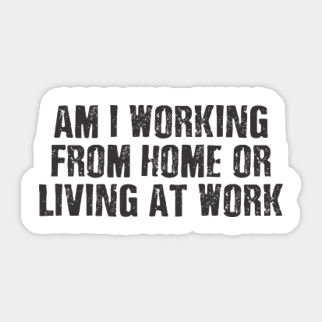 am i working from home or living at work - Am I Working From Home Or ...