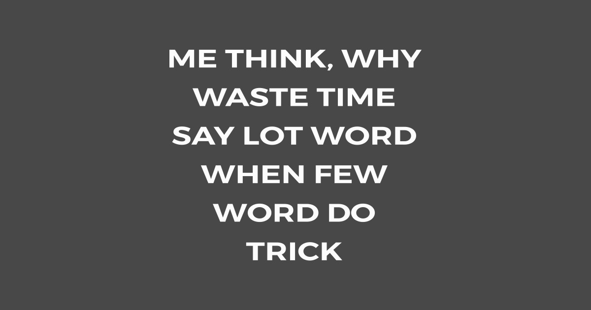 Me think, why waste time say lot word when few word do trick - THE ...
