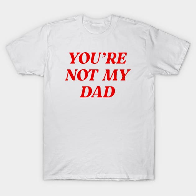 You're Not My Dad Funny Daddy - Youre Not My Dad - T-Shirt | TeePublic