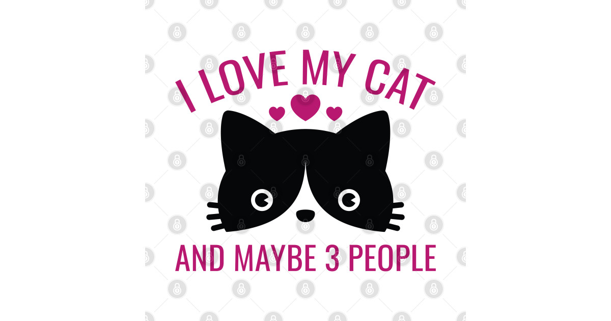 I Love My Cat And Maybe 3 People - I Love My Cat - T-Shirt | TeePublic