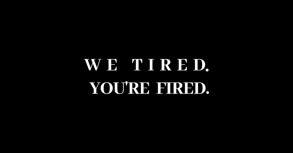 WE TIRED YOU'RE FIRED - Youre Fired - Sticker | TeePublic