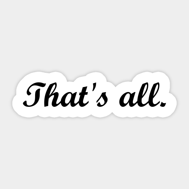 That's all - Thats All - Sticker | TeePublic