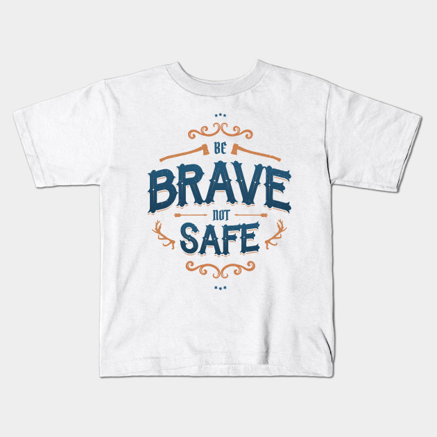 BE BRAVE NOT SAFE - Brave - Kids T-Shirt | TeePublic