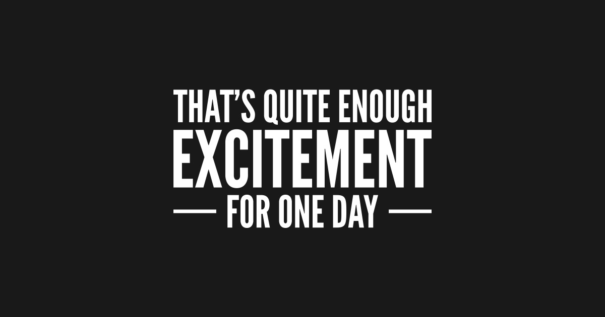 That's Quite Enough Excitement For One Day - Excitement - T-Shirt ...