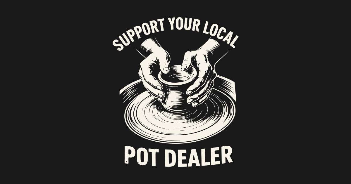 Funny Pottery, Support Your Local Pot Dealer - Pot Dealer - T-Shirt ...