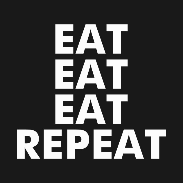 Eat Eat Eat Repeat - Eat - T-Shirt | TeePublic