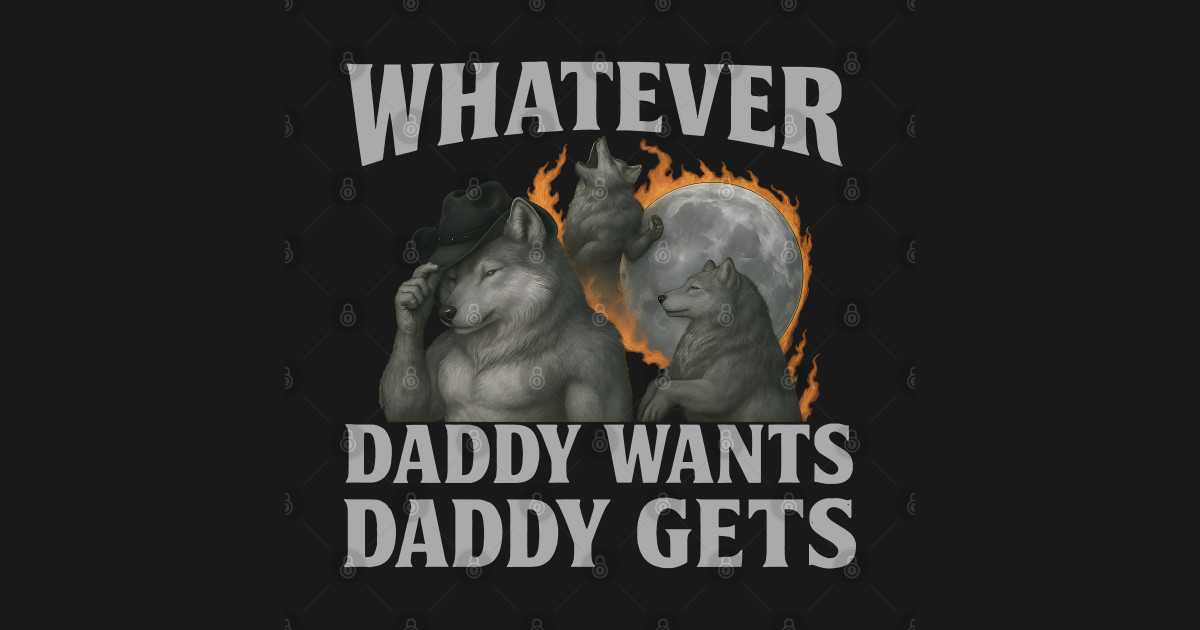 Whatever Daddy Wants Daddy Gets - Alpha Wolf Pack Father's Day Meme ...