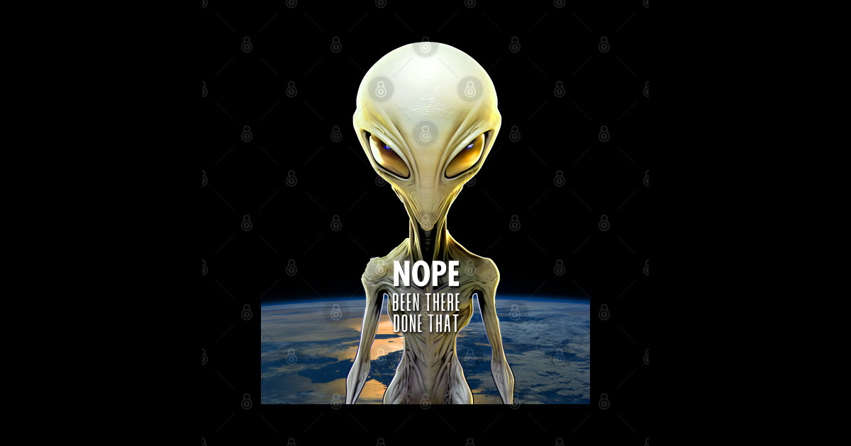 Alien: Nope, Been There Done That! (no fill background) - Alien ...